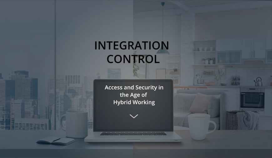 Integration Control Access and Security in the Age of Hybrid Working
