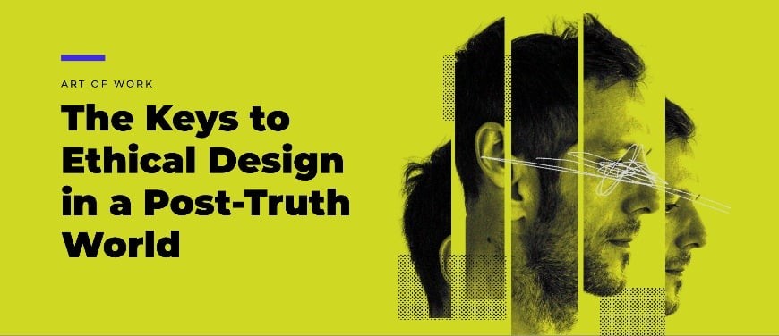 The Keys to Ethical Design in a Post-Truth Landscape